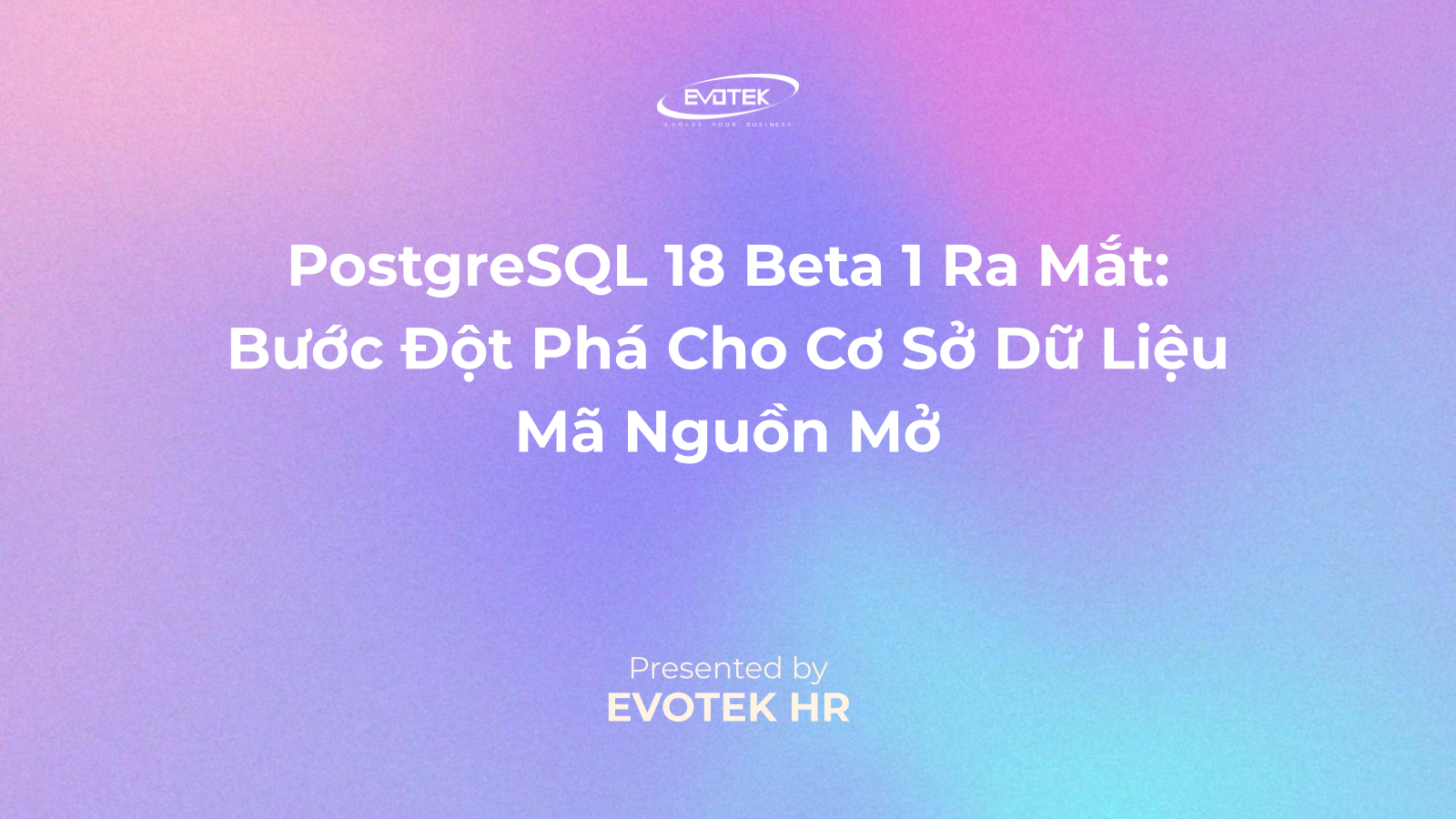 PostgreSQL 18 Beta 1 Ra Mắt: Bước Đột Phá Cho Cơ Sở Dữ Liệu Mã Nguồn Mở – Evotek Careers
